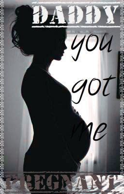 Daddy You Got Me Pregnant COMPLETED Daddy You Got Me Pregnant Wattpad