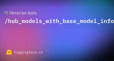 Librarian Bots Hub Models With Base Model Info Datasets At Hugging Face