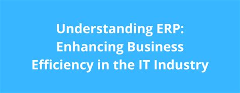 Understanding Erp Enhancing Business Efficiency In The It Industry