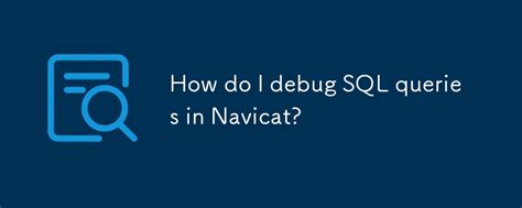 how do i debug sql queries in navicat navicat php cn