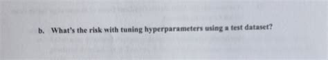 Solved B ﻿whats The Risk With Tuning Hyperparameters Using