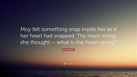 Iris Murdoch Quote “moy Felt Something Snap Inside Her As If Her Heart