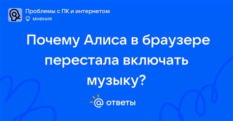 Почему Алиса в браузере перестала включать музыку Ответы Mail
