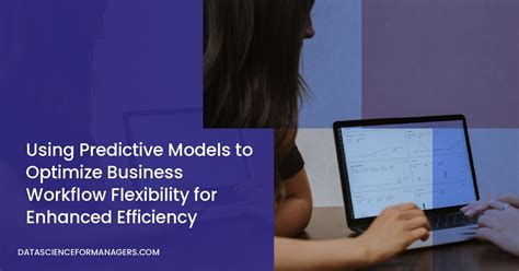 Using Predictive Models To Optimize Business Workflow Flexibility For