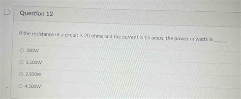 Solved Question 12 If The Resistance Of A Circuit Is 20 Ohms And The Current Is 15 Amps The