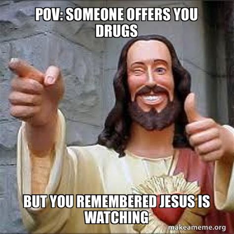 Pov Someone Offers You Drugs But You Remembered Jesus Is Watching Meme Generator