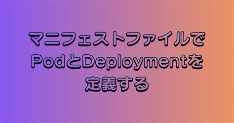 【kubernetesを学ぶ 4日目】マニフェストファイルでpodとdeploymentを定義する たねやつの木