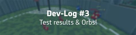 Dev Log 3 Test Results And Orbs