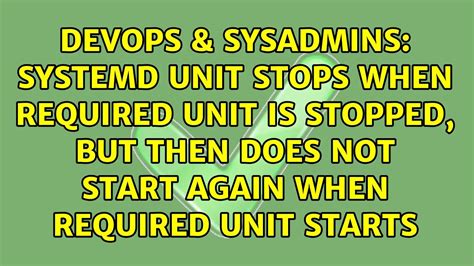 Systemd Unit Stops When Required Unit Is Stopped But Then Does Not