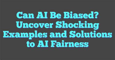 Can Ai Be Biased Uncover Shocking Examples And Solutions To Ai Fairness