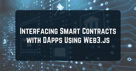 Interfacing Smart Contracts With Dapps Using Web3js A Comprehensive