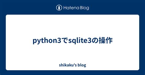 Python3でsqlite3の操作 Shikakus Blog