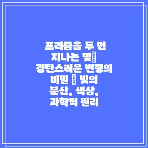 프리즘을 두 번 지나는 빛 경탄스러운 변형의 비밀 빛의 분산 색상 과학적 원리