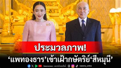 การเมือง ประมวลภาพ แพทองธารเข้าเฝ้าฯพระบาทสมเด็จพระบรมนาถ นโรดม สีหมุนี