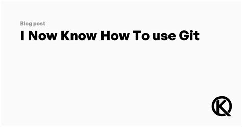 I Now Know How To Use Git Kev Quirk