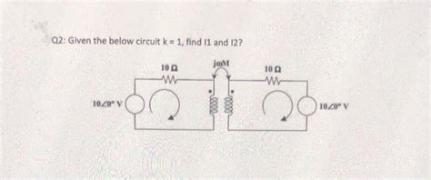 Solved Q2 Given The Below Circuit K 1 Find 11 And 12 Chegg Com