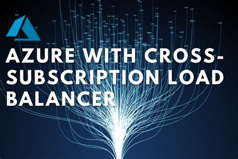 Boost Your Azure Cloud With Cross Subscription Load Balancer Ik