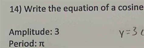 Solved 14 Write The Equation Of A Cosine Amplitude 3 Period π [math]