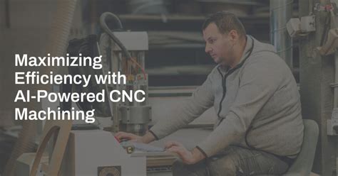 Maximizing Efficiency with AI-Powered CNC Machining