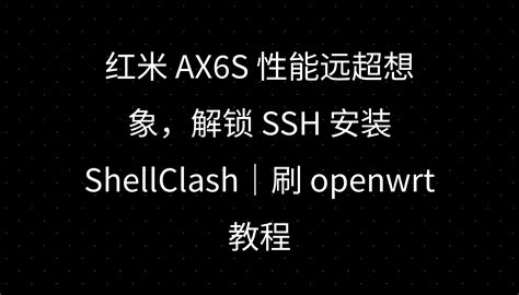 红米 AX6S 性能远超想象，解锁 SSH 安装 ShellClash｜刷 openwrt 教程