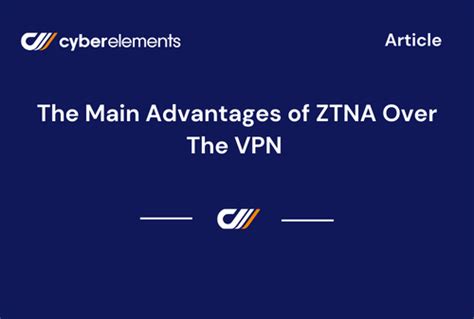 ZTNA Vs VPN The Main Advantages Of ZTNA Over VPN Cyberelements