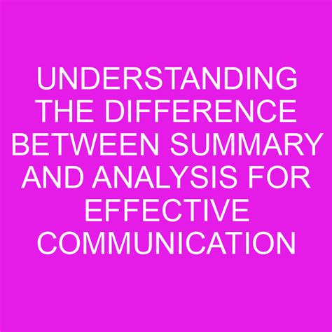 Understanding The Difference Between Summary And Analysis For Effective Communication Differencess