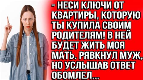 Неси ключи от квартиры которую ты купила своим родителям В ней будет жить моя мать Рявкнул