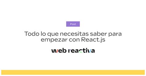 todo lo que necesitas saber para empezar con react js