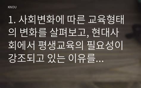 1 사회변화에 따른 교육형태의 변화를 살펴보고 현대사회에서 평생교육의 필요성이 강조되고 있는 이유를 설명하시오15점 만점 방송통신대