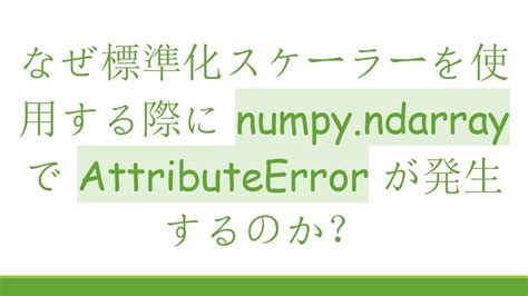 なぜ標準化スケーラーを使用する際に Numpyndarray で Attributeerror が発生するのか？ Youtube