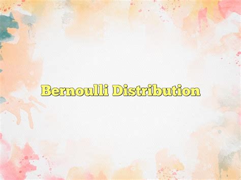 Bernoulli Distribution Definition And Meaning
