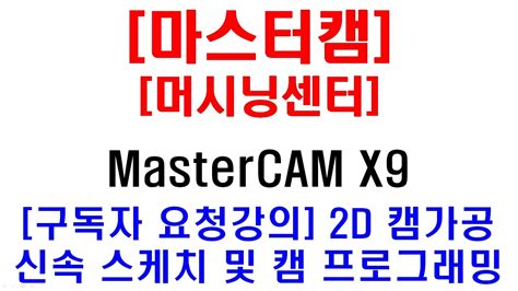 마스터캠 X9 머시닝센터 구독자 요청강의 밀링기능사 신속 스케치 및 캠 프로그래밍 작업 상세한 설명과 실습