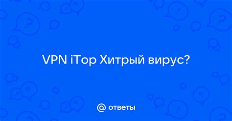 Vpn Itop Хитрый вирус Ответы Mail