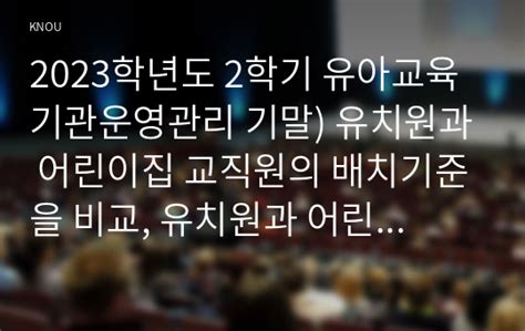 2023학년도 2학기 유아교육기관운영관리 기말 유치원과 어린이집 교직원의 배치기준을 비교 유치원과 어린이집의 재정 운영을 위한 재정관리의 기본원칙을 비교 유아교육기관의