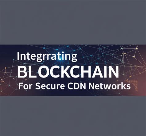 Integrating Blockchain For Secure Cdn Networks