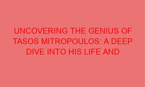 Uncovering The Genius Of Tasos Mitropoulos A Deep Dive Into His Life