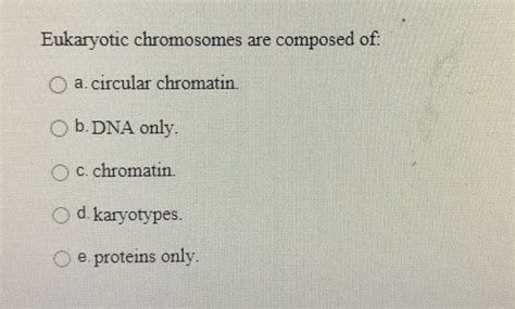 Solved Eukaryotic chromosomes are composed of a. circular | Chegg.com