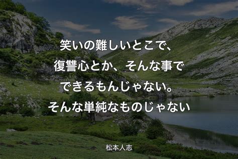 笑いの難しいとこで、復讐心とか、そんな事でできるもんじゃない。そんな単純なものじゃない 松本人志