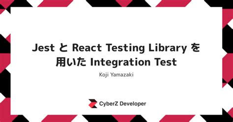 Jest と React Testing Library を用いた Integration Test｜cyberz Developer