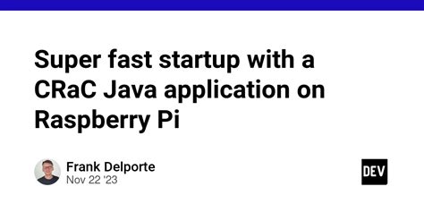 Super Fast Startup With A Crac Java Application On Raspberry Pi Dev
