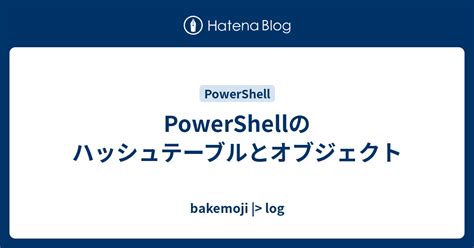 Powershellのハッシュテーブルとオブジェクト Bakemoji Log
