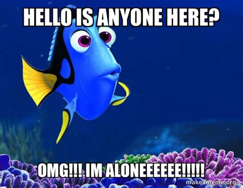 Hello Is Anyone Here Omg Im Aloneeeeee Dory From Nemo 5 Second Memory Meme Generator