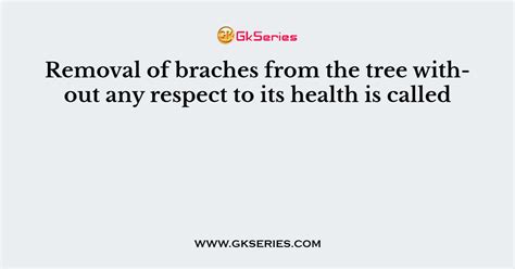 Removal Of Braches From The Tree Without Any Respect To Its Health Is Called