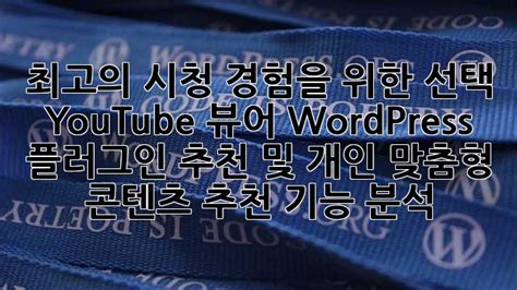 최고의 시청 경험을 위한 선택 Youtube 뷰어 Wordpress 플러그인 추천 및 개인 맞춤형 콘텐츠 추천 기능 분석