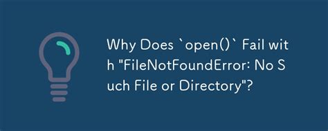 why does `open ` fail with filenotfounderror no such file or