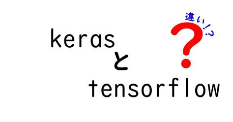 Kerasとtensorflowの違いを徹底解説｜初心者にもわかる使い分けと実務適用