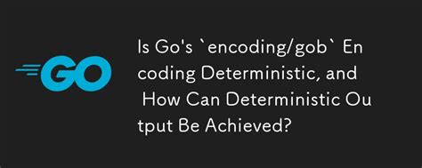 go 的 `encoding gob` 編碼是確定性的嗎？ golang php中文網