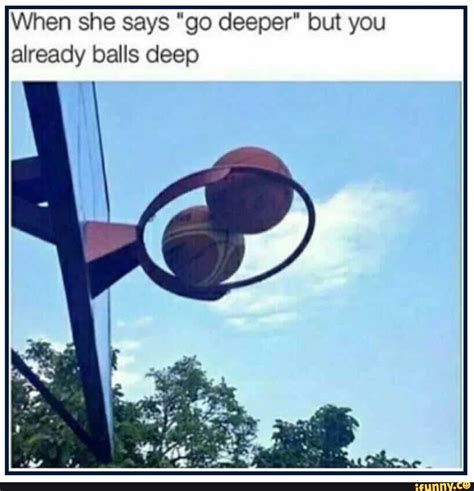 When She Says Go Deeper But You Already Balls Deep Ifunny Funny