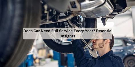Does Car Need Full Service Every Year Essential Insights