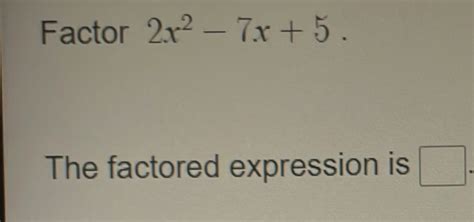 solved factor 2x 2 7x 5 the factored expression is [math]